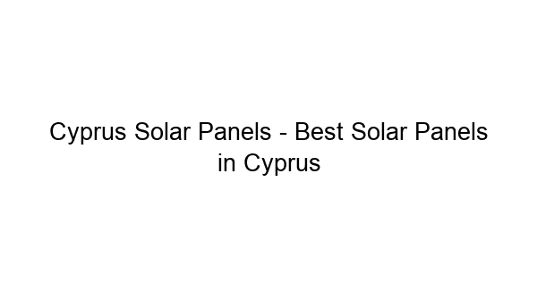 Cyprus Solar Panels - Best Solar Panels in Cyprus